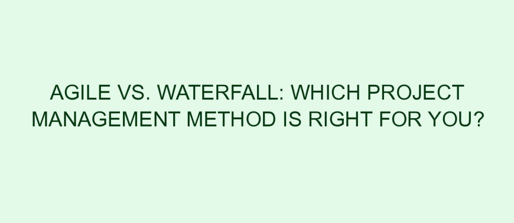 Agile Vs Waterfall Which Project Management Method Is Right For You